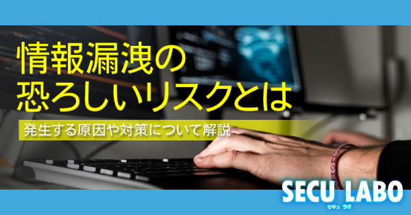 情報漏えいの恐ろしいリスクとは｜発生する原因や対策について | SECU LABO（セキュ ラボ） | 株式会社網屋
